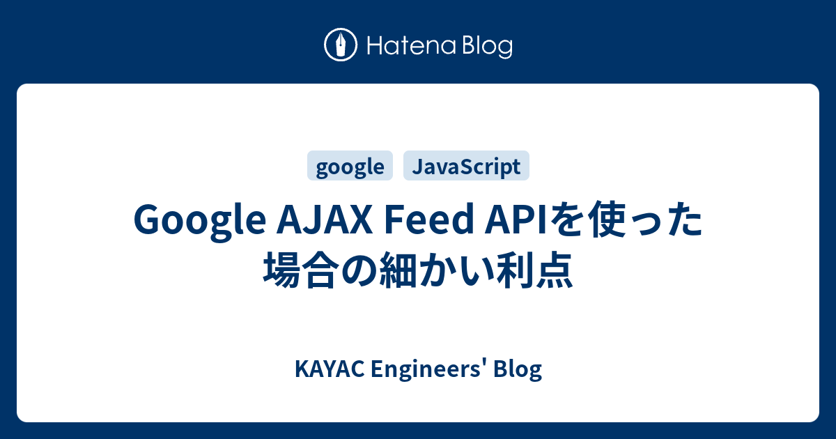 Google AJAX Feed APIを使った場合の細かい利点 - KAYAC Engineers' Blog