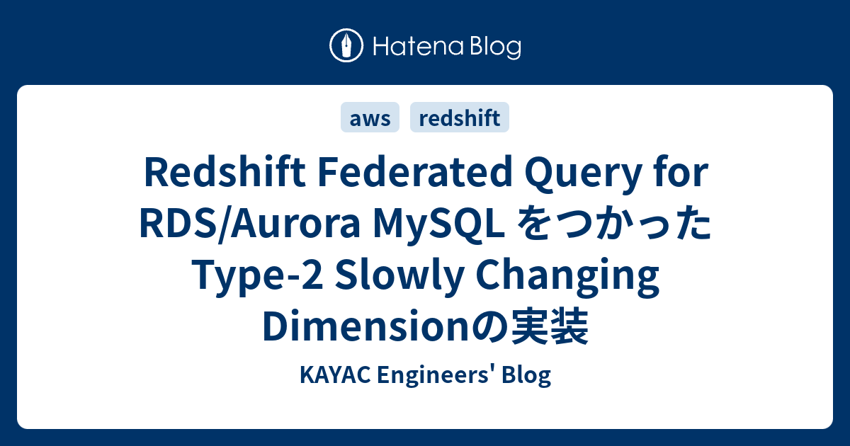 Redshift Federated Query for RDS/Aurora MySQL をつかったType-2 Slowly Changing Dimensionの実装 - KAYAC ...
