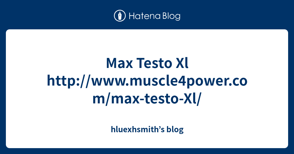 Max Testo Xl http://www.muscle4power.com/max-testo-Xl/ - hluexhsmith’s blog