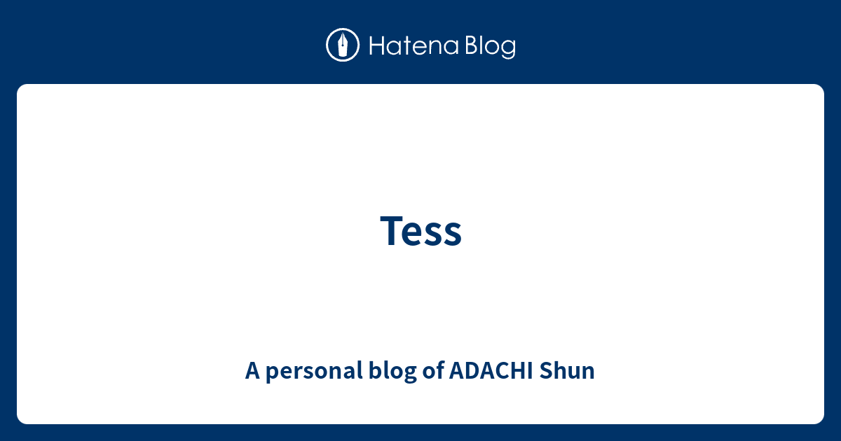 Tess - A personal blog of ADACHI Shun