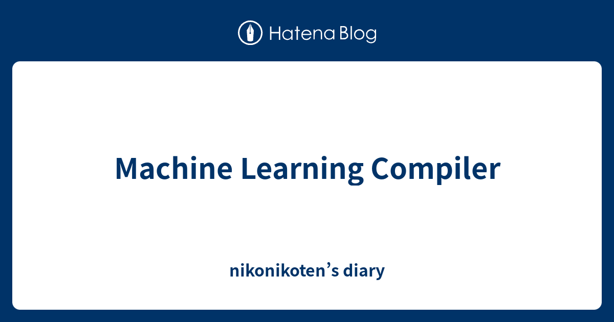 Machine Learning Compiler - nikonikoten’s diary