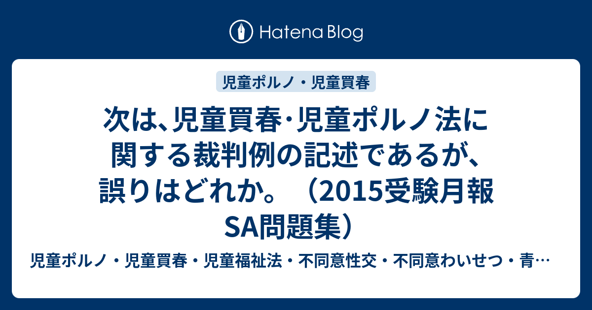 次は､児童買春･児童ポルノ法に関する裁判例の記述であるが､誤りはどれか。（2015受験月報sa問題集） 児童ポルノ・児童買春・児童福祉法