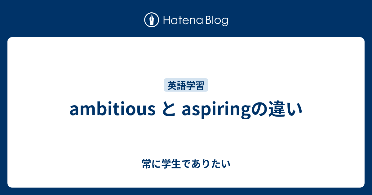 ambitious と aspiringの違い - 常に学生でありたい