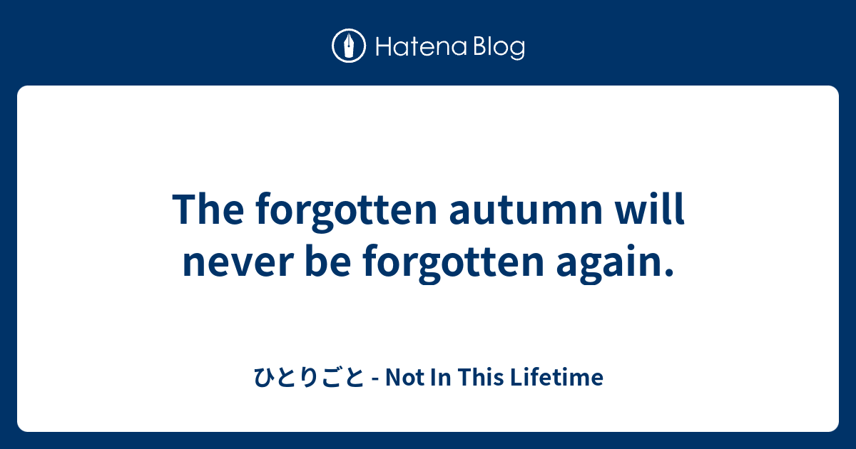 The forgotten autumn will never be forgotten again. - ひとりごと - Not In ...
