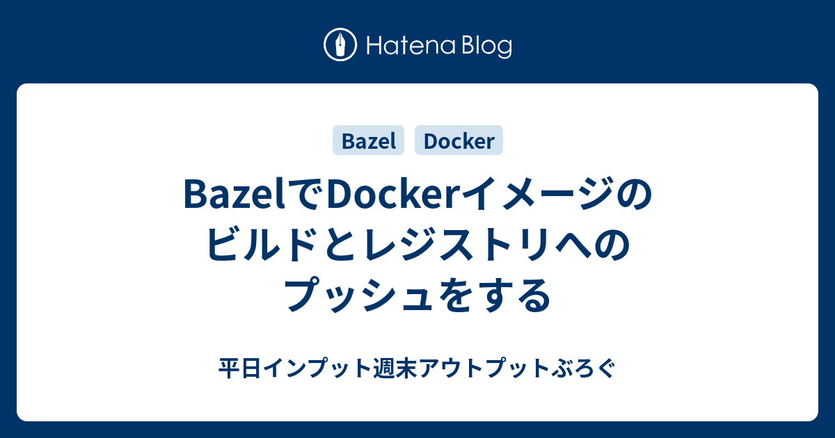 BazelでDockerイメージのビルドとレジストリへのプッシュをする - 平日インプット週末アウトプットぶろぐ