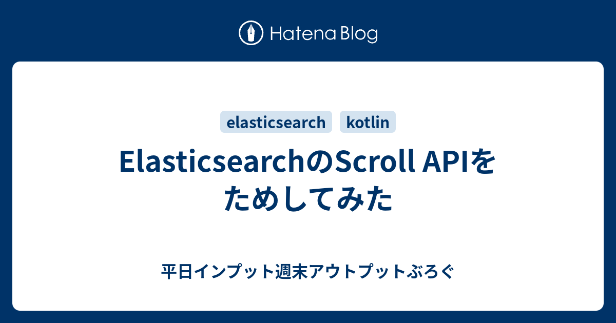 ElasticsearchのScroll APIをためしてみた - 平日インプット週末アウトプットぶろぐ