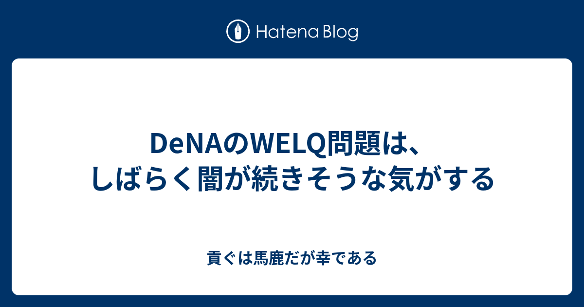 DeNAのWELQ問題は、しばらく闇が続きそうな気がする - 貢ぐは馬鹿だが幸である