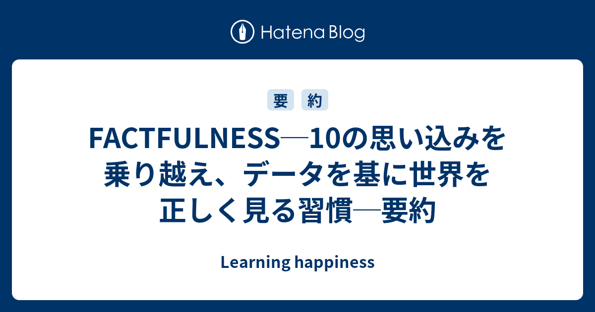 FACTFULNESS─10の思い込みを乗り越え、データを基に世界を正しく見る習慣─要約 - Learning happiness