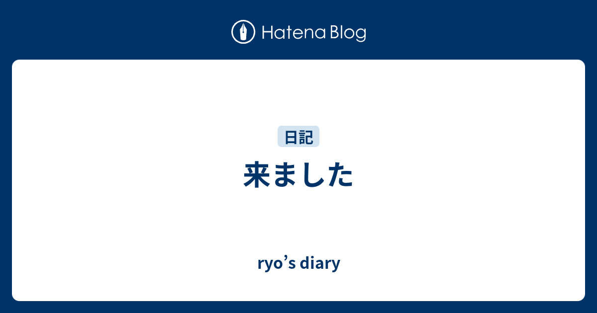 来ました - ryo’s diary