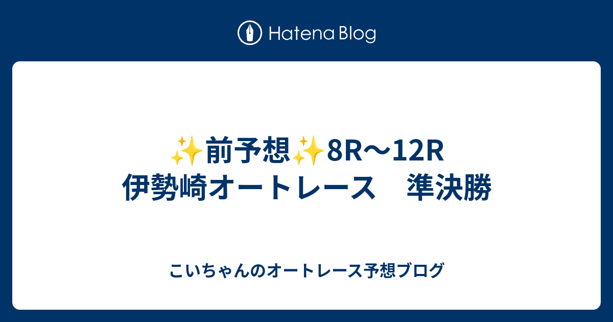 前予想 8R〜12R 伊勢崎オートレース 準決勝 - こいちゃんのオートレース予想ブログ