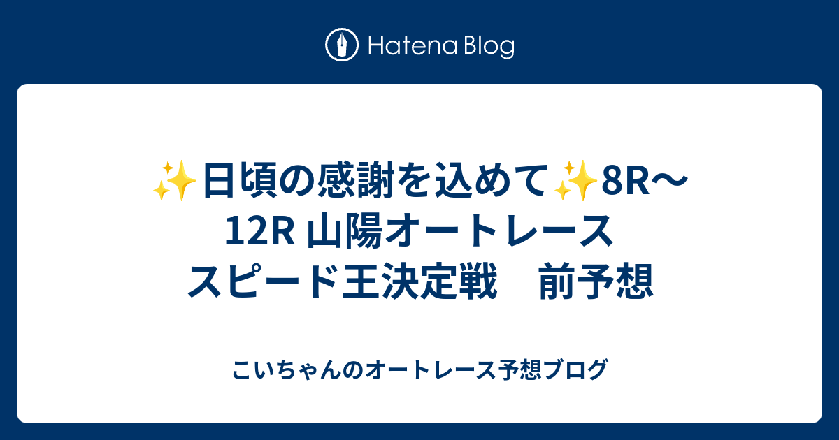 日頃の感謝を込めて 8R〜12R 山陽オートレース スピード王決定戦 前予想 - こいちゃんのオートレース予想ブログ
