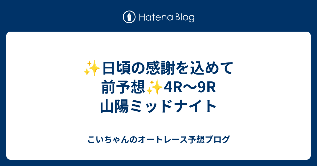 日頃の感謝を込めて前予想 4R〜9R 山陽ミッドナイト - こいちゃんのオートレース予想ブログ