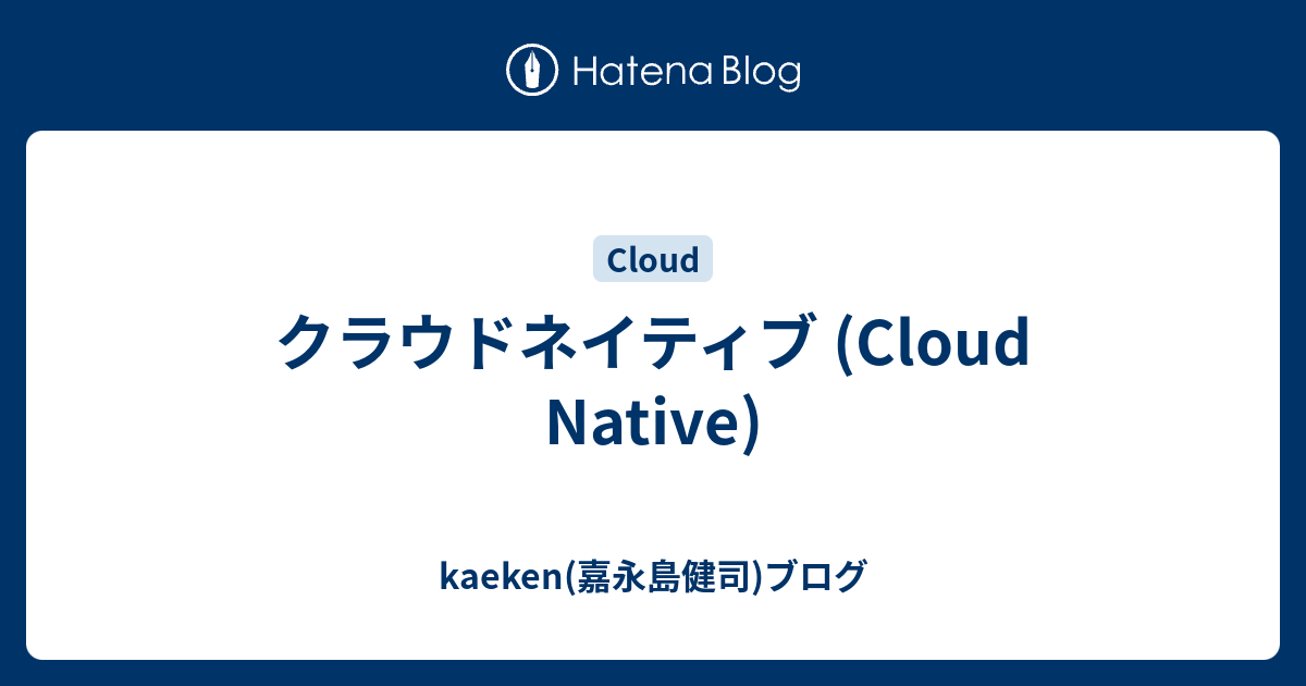 クラウドネイティブ (Cloud Native) - kaeken(嘉永島健司)ブログ