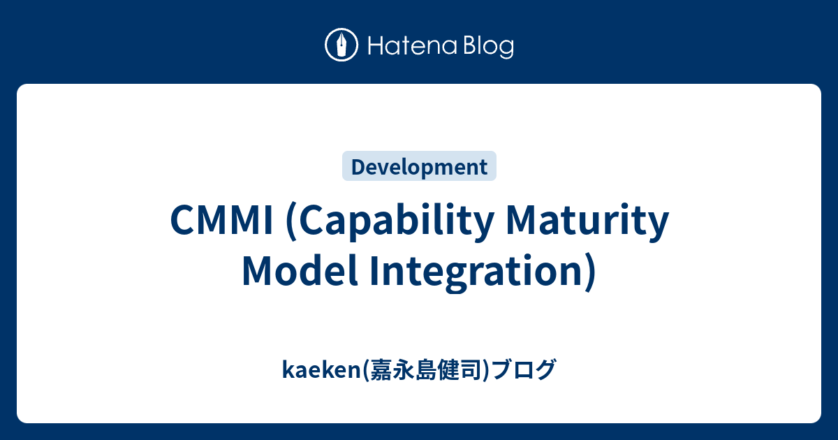 CMMI (Capability Maturity Model Integration) - kaeken(嘉永島健司)ブログ