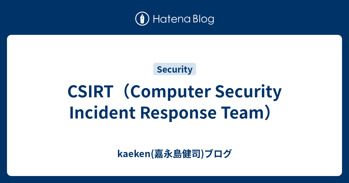 CSIRT（Computer Security Incident Response Team） - kaeken(嘉永島健司)ブログ