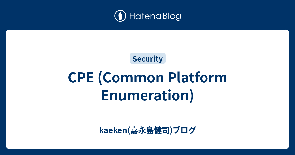 CPE (Common Platform Enumeration) - kaeken(嘉永島健司)Techブログ