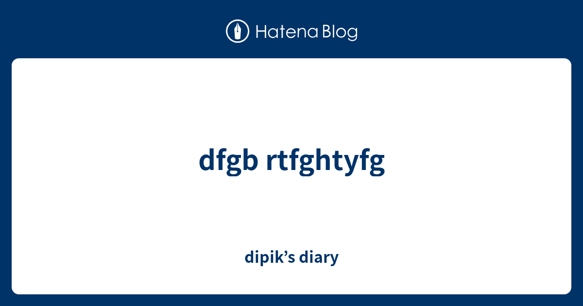 dfgb rtfghtyfg - dipik’s diary