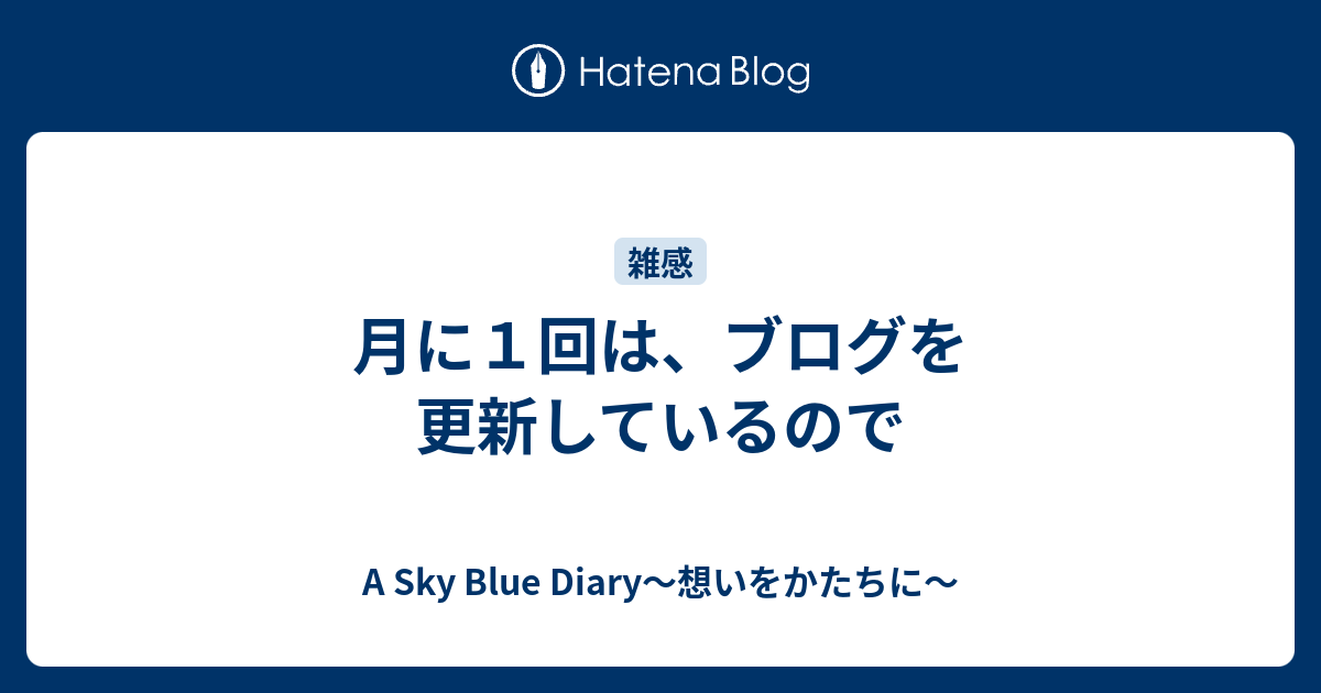 月に1回は、ブログを更新しているので - A Sky Blue Diary～想いをかたちに～