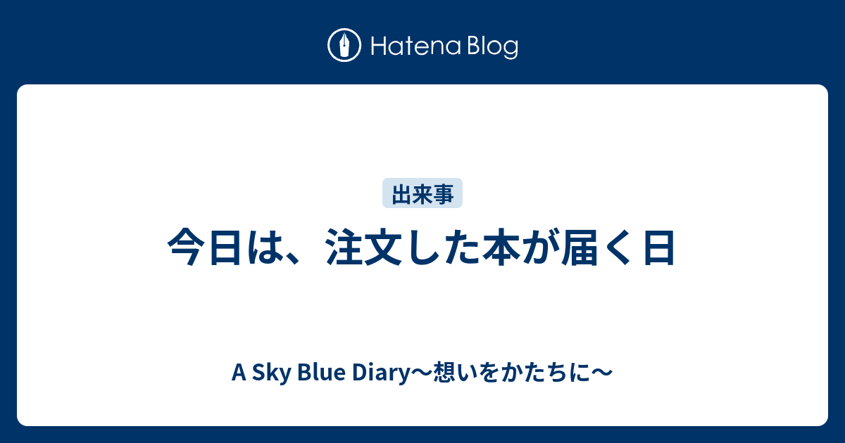 今日は、注文した本が届く日 - A Sky Blue Diary～想いをかたちに～