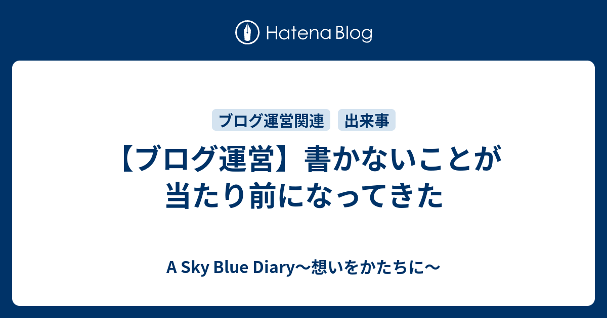 【ブログ運営】書かないことが当たり前になってきた - A Sky Blue Diary～想いをかたちに～