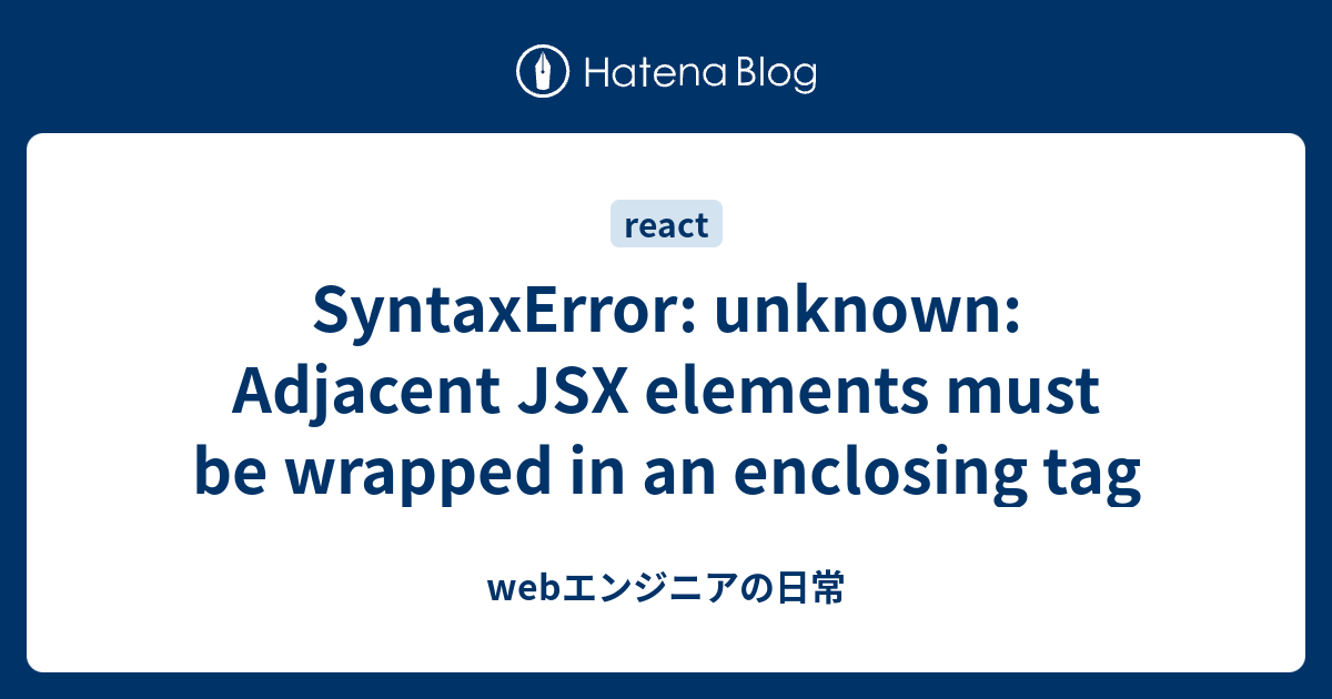 SyntaxError: unknown: Adjacent JSX elements must be wrapped in an enclosing tag - webエンジニアの日常
