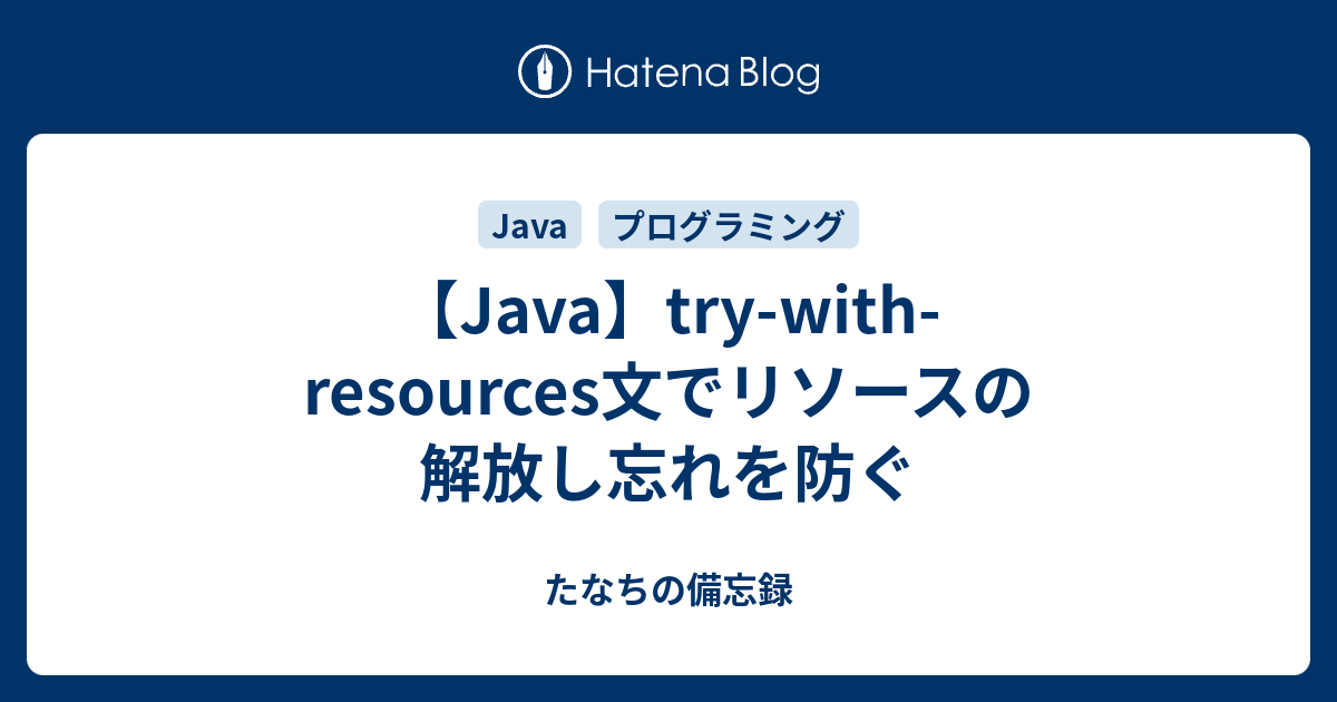 【Java】try-with-resources文でリソースの解放し忘れを防ぐ - たなちの備忘録