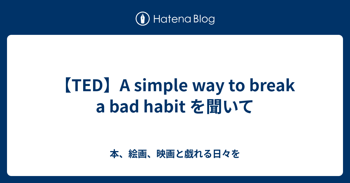 【TED】A simple way to break a bad habit を聞いて - 本、絵画、映画と戯れる日々を