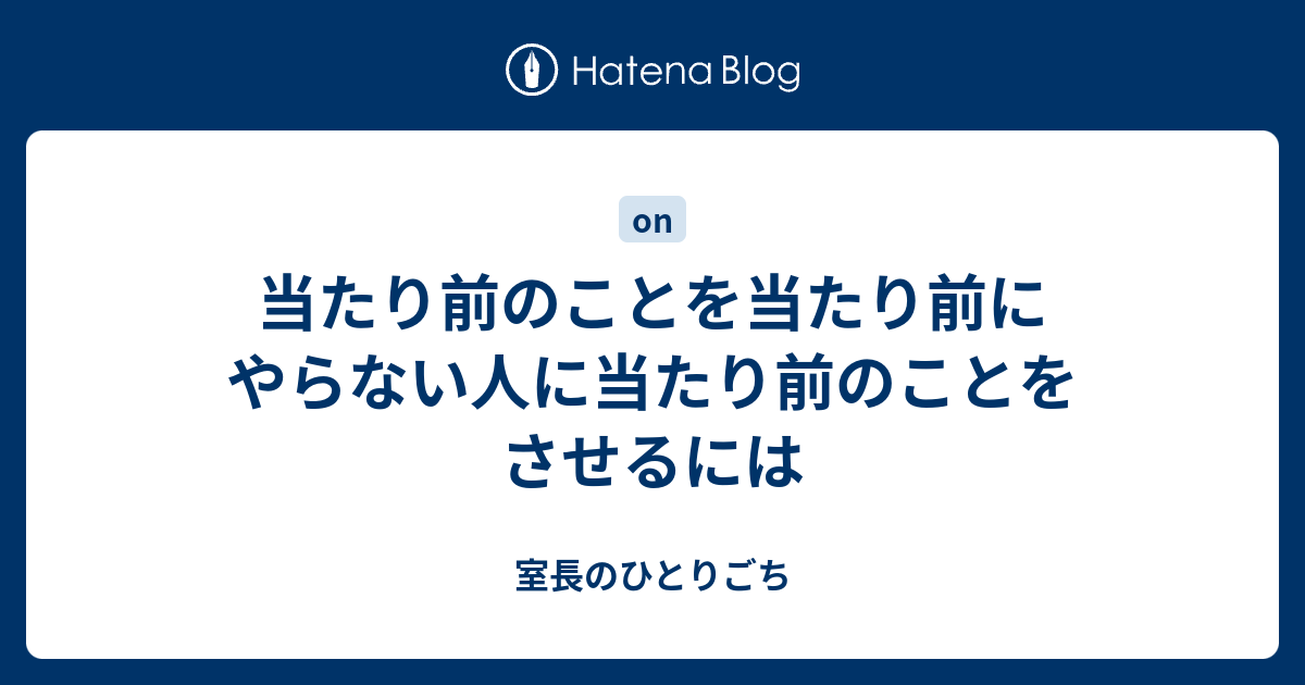 当たり前のことを当たり前にやらない人に当たり前のことをさせるには 室長のひとりごち