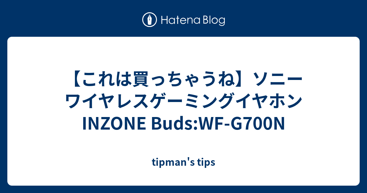 【これは買っちゃうね】ソニー ワイヤレスゲーミングイヤホン INZONE Buds:WF-G700N - tipman's tips
