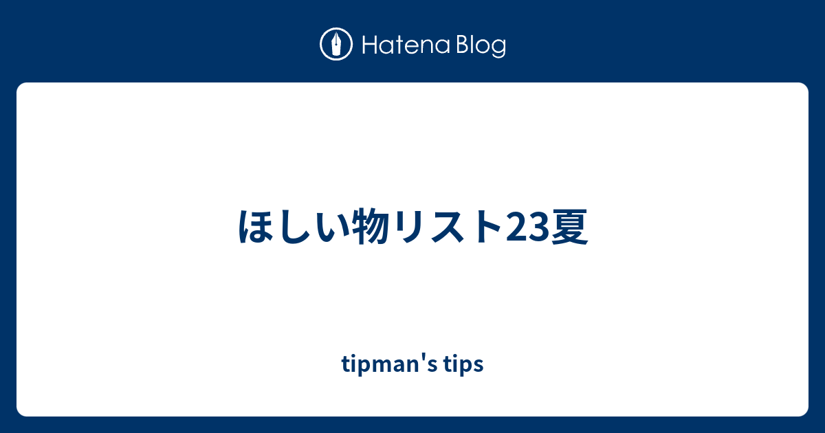 ほしい物リスト23夏 - tipman's tips