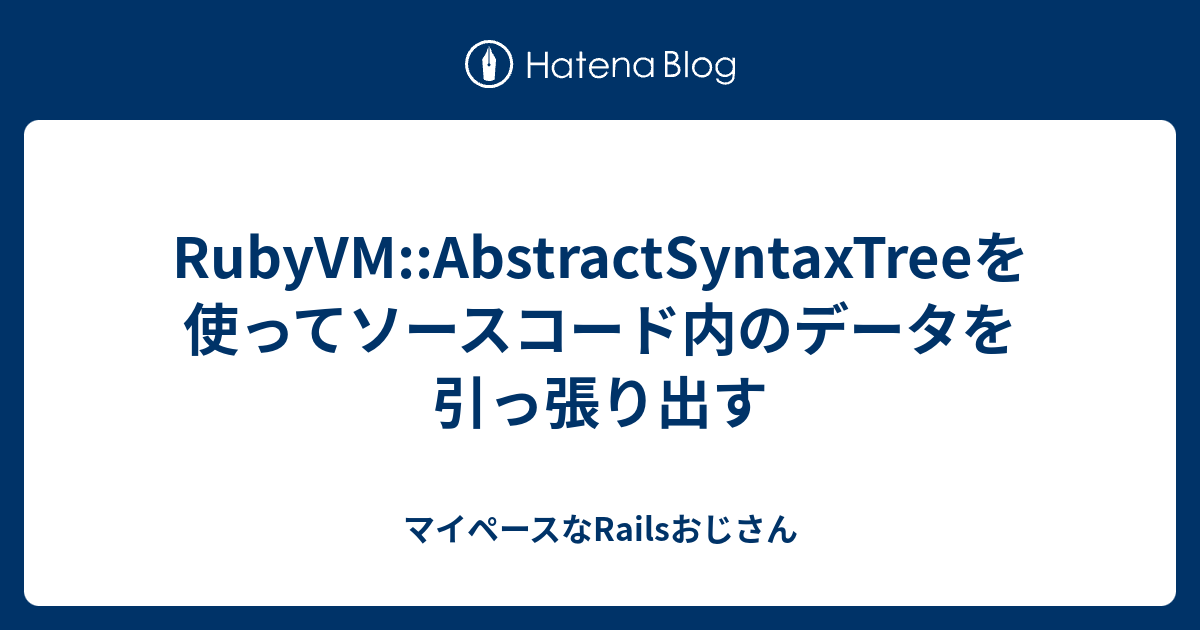 RubyVM::AbstractSyntaxTreeを使ってソースコード内のデータを引っ張り出す - マイペースなRailsおじさん