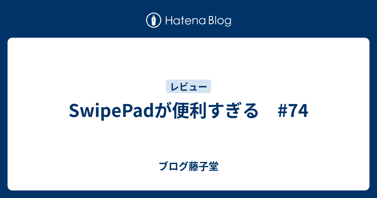 SwipePadが便利すぎる #74 - ブログ藤子堂