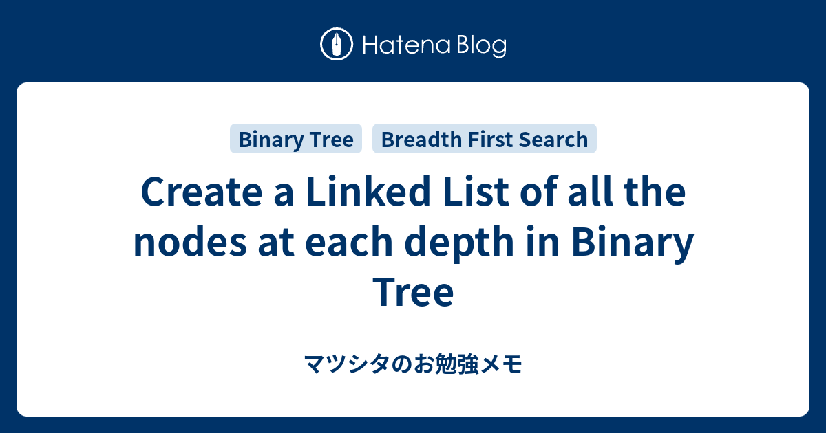 Create a Linked List of all the nodes at each depth in Binary Tree - マツシタのお勉強メモ