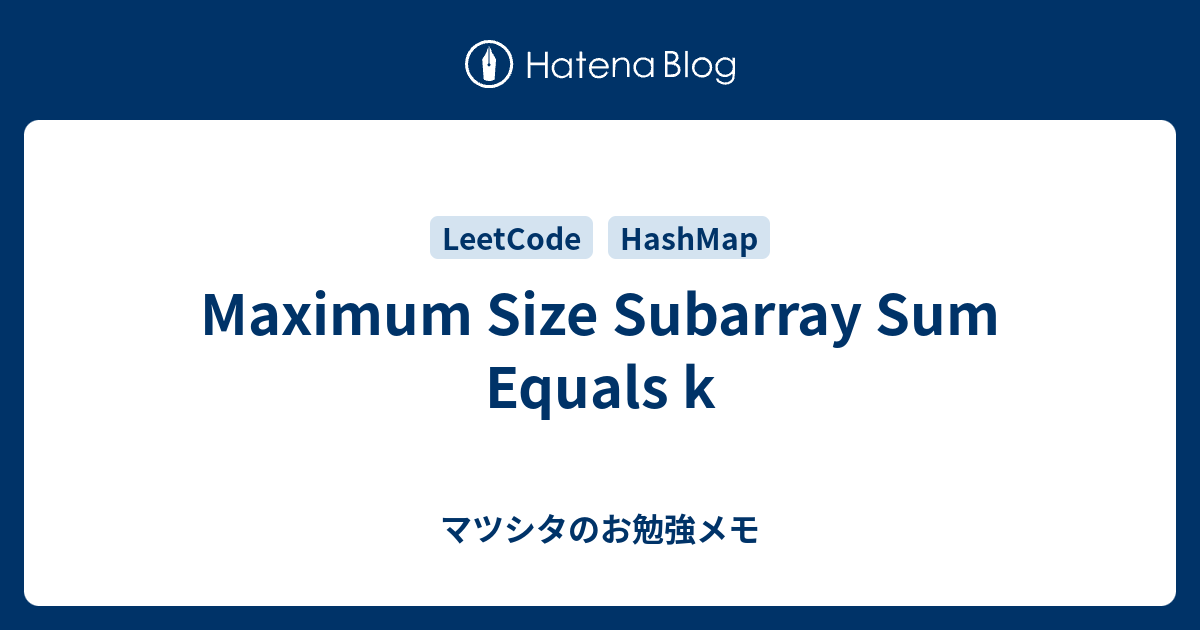 Maximum Size Subarray Sum Equals k - マツシタのお勉強メモ