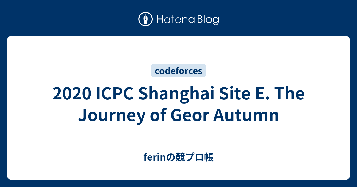 2020 ICPC Shanghai Site E. The Journey of Geor Autumn - ferinの競プロ帳