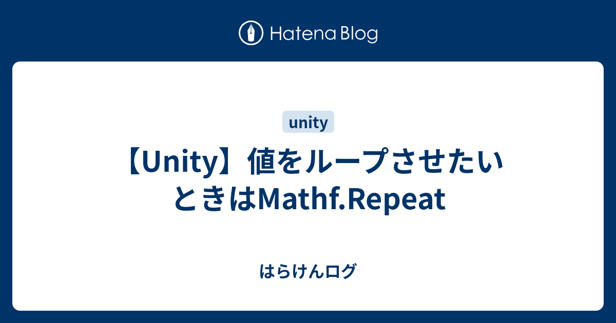 【Unity】値をループさせたいときはMathf.Repeat - はらけんログ