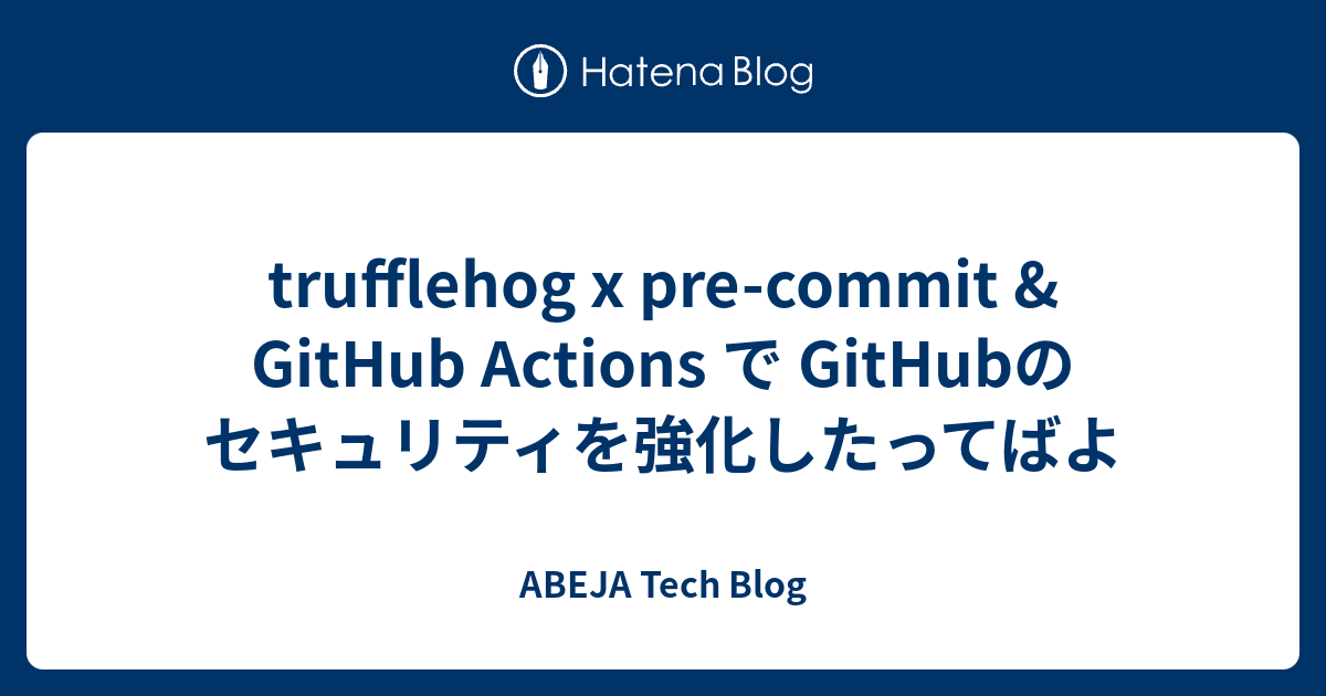 trufflehog x pre-commit & GitHub Actions で GitHubのセキュリティを強化したってばよ - ABEJA Tech Blog