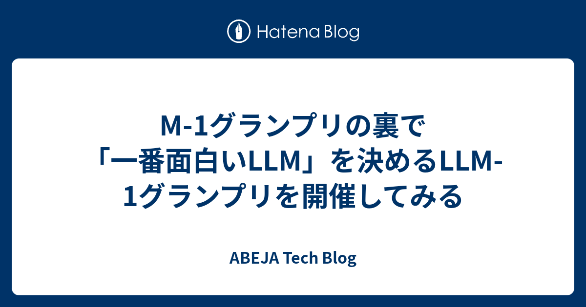 M-1グランプリの裏で「一番面白いLLM」を決めるLLM-1グランプリを開催してみる - ABEJA Tech Blog
