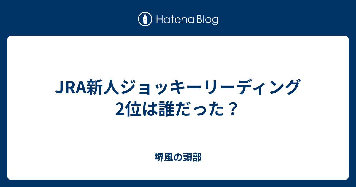JRA新人ジョッキーリーディング2位は誰だった？ - 堺風の頭部
