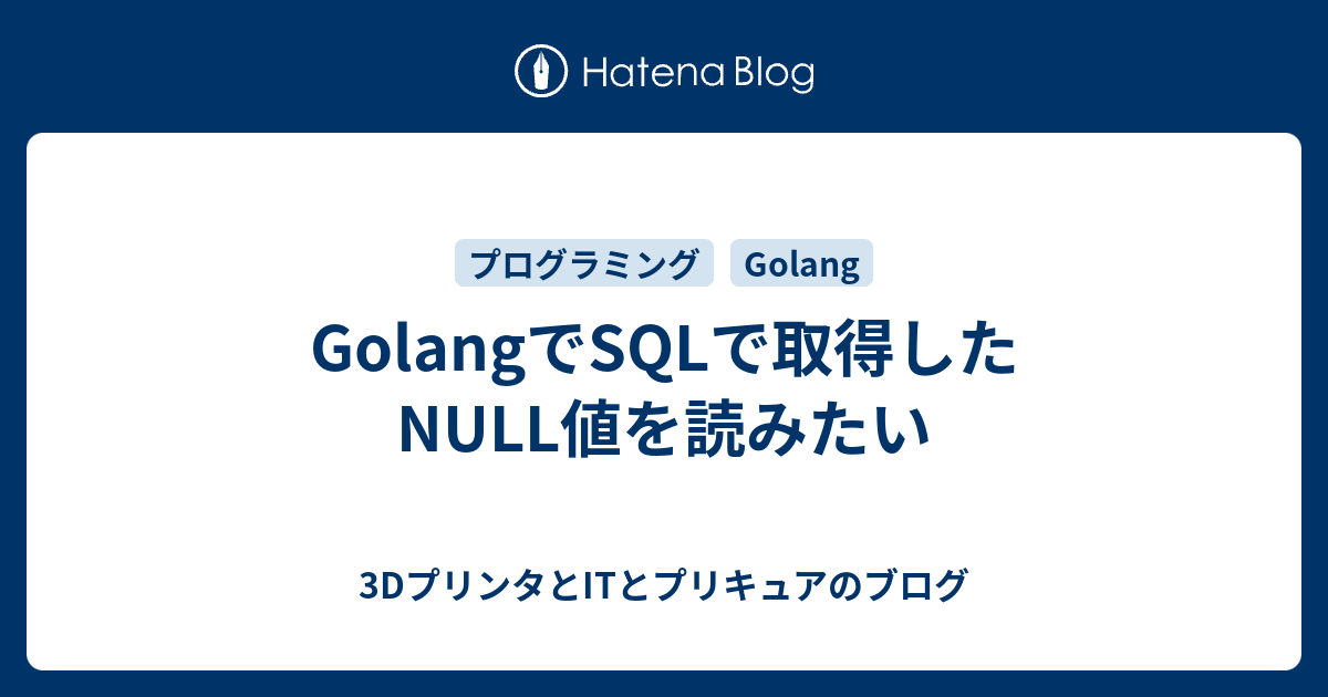 GolangでSQLで取得したNULL値を読みたい - 3DプリンタとITとプリキュアのブログ