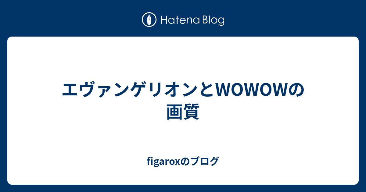 エヴァンゲリオンとWOWOWの画質 - figaroxのブログ