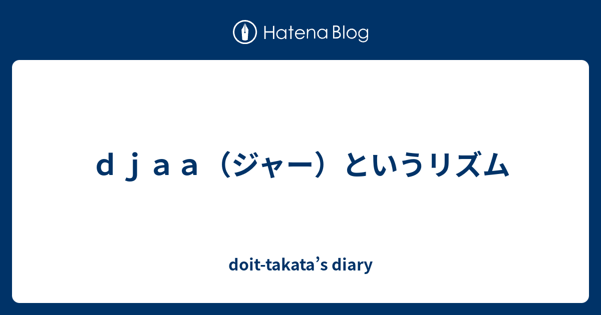 djaa（ジャー）というリズム - doit-takata’s diary
