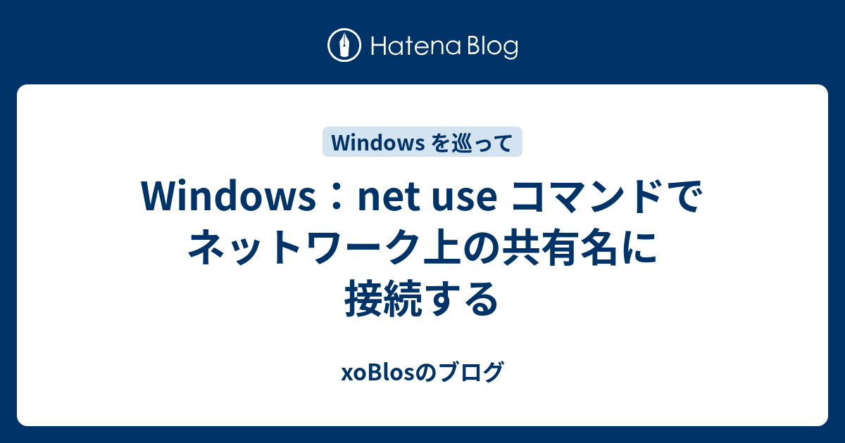 Windows：net use コマンドでネットワーク上の共有名に接続する - xoBlosのブログ