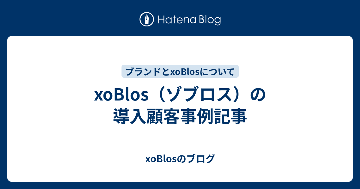 xoBlos（ゾブロス）の導入顧客事例記事 - xoBlosのブログ