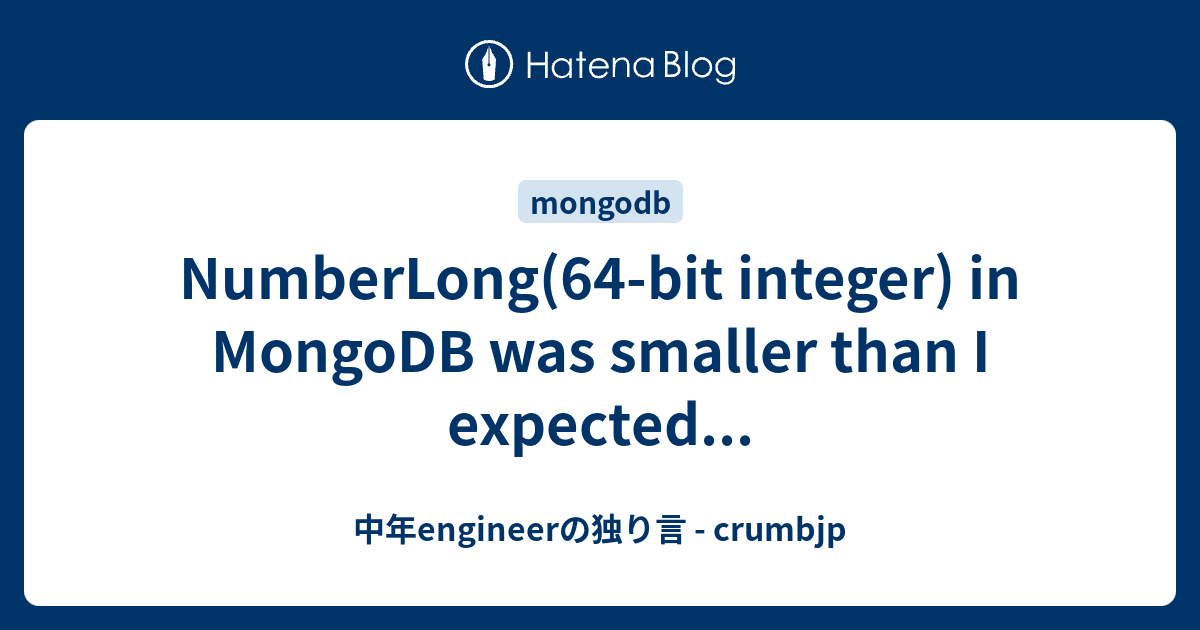 NumberLong(64-bit integer) in MongoDB was smaller than I expected... - 中年engineerの独り言 - crumbjp