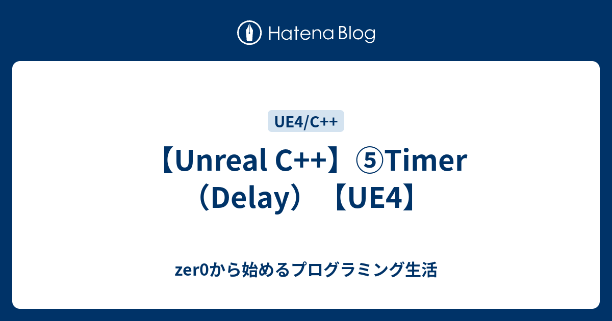 【Unreal C++】⑤Timer（Delay）【UE4】 - zer0から始めるプログラミング生活