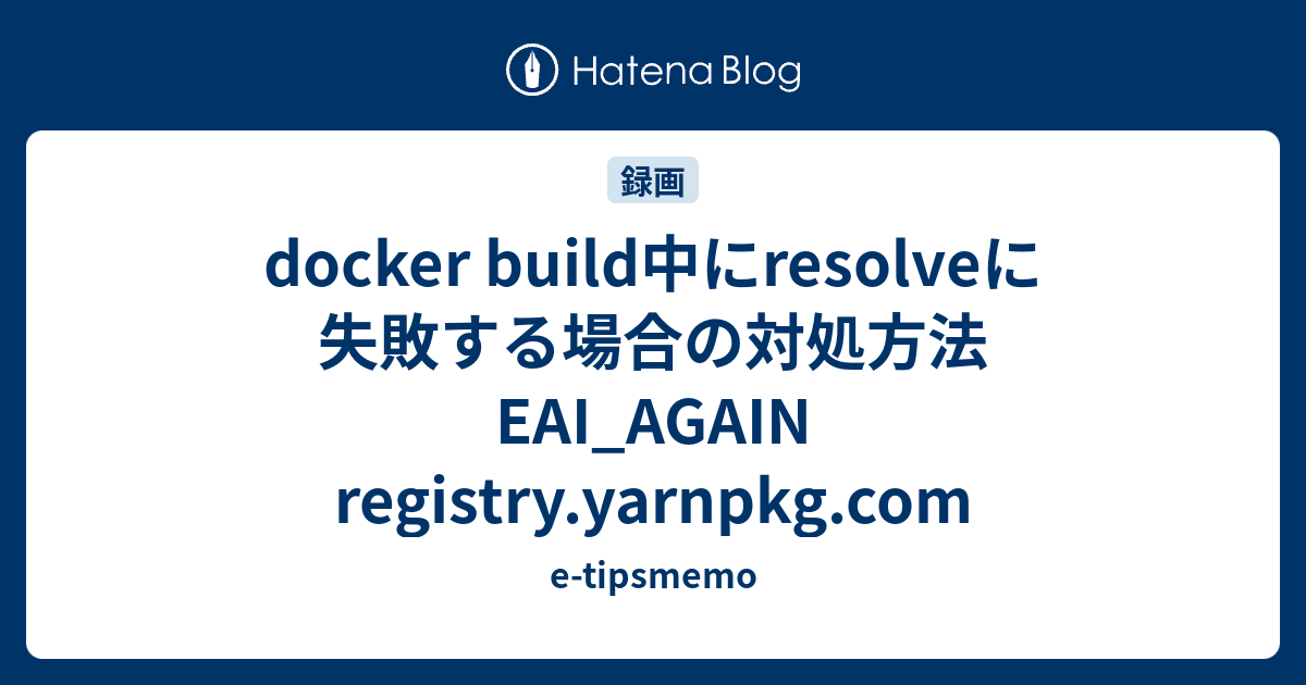 docker build中にresolveに失敗する場合の対処方法 EAI_AGAIN registry.yarnpkg.com - e-tipsmemo