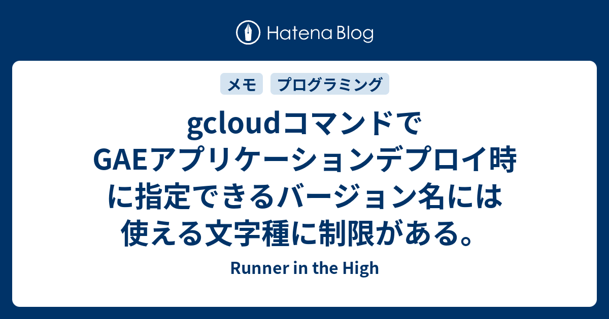 gcloudコマンドでGAEアプリケーションデプロイ時に指定できるバージョン名には使える文字種に制限がある。 - Runner in the High