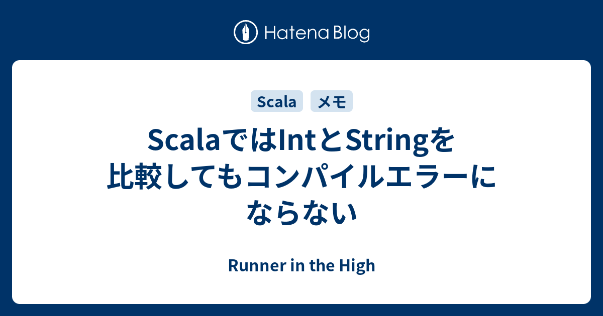 ScalaではIntとStringを比較してもコンパイルエラーにならない - Runner in the High