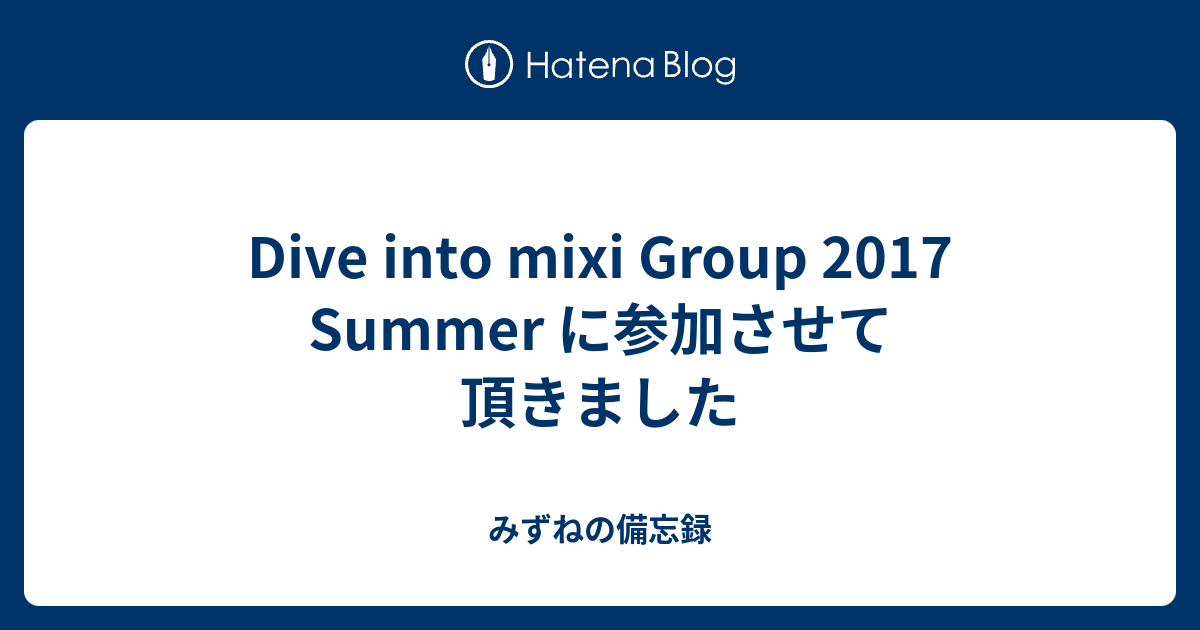 Dive into mixi Group 2017 Summer に参加させて頂きました - みずねの備忘録